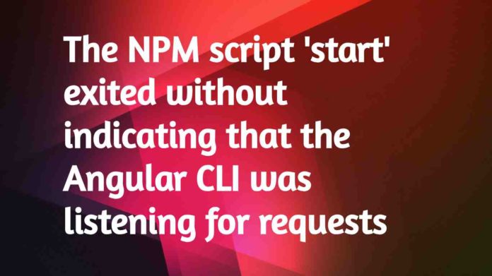 The Npm Script Start Exited Without Indicating That The Angular Cli Was Listening For Requests 5132